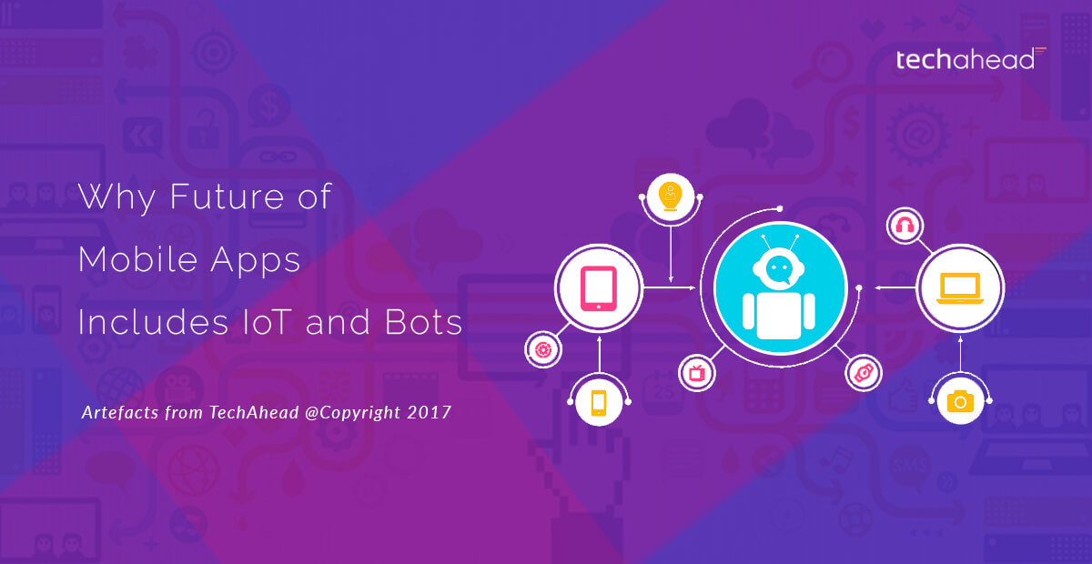 Why Future of Mobile Apps Includes IoT and Bots | TechAhead